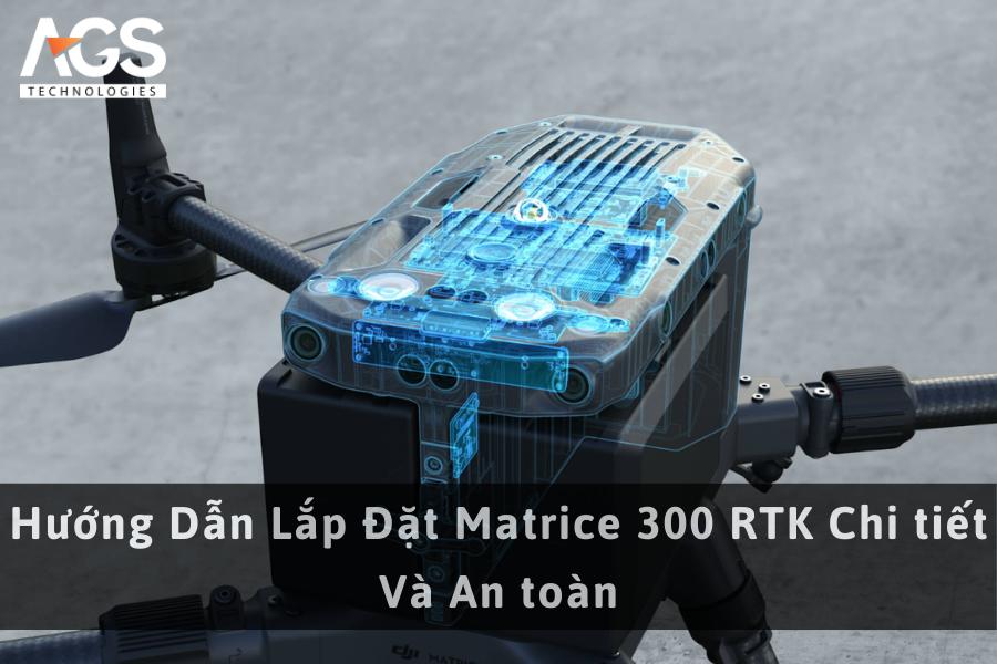 Hướng Dẫn Lắp Đặt Matrice 300 RTK Chi tiết Và An toàn