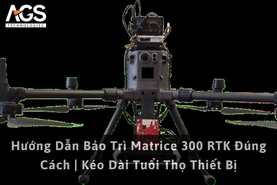 Hướng Dẫn Bảo Trì Matrice 300 RTK Đúng Cách | Kéo Dài Tuổi Thọ Thiết Bị