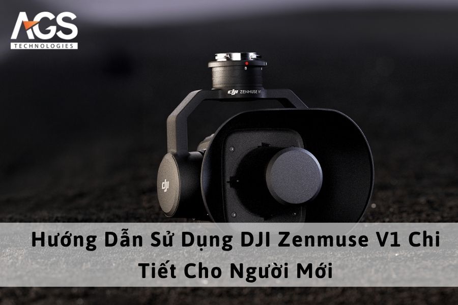 Hướng Dẫn Sử Dụng DJI Zenmuse V1 Chi Tiết Cho Người Mới