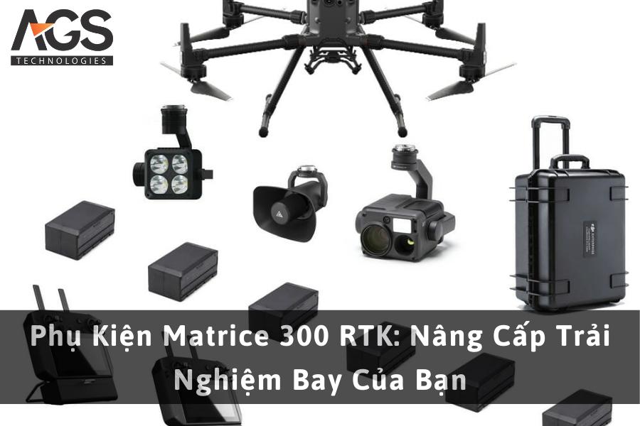 Phụ Kiện Matrice 300 RTK: Nâng Cấp Trải Nghiệm Bay Của Bạn